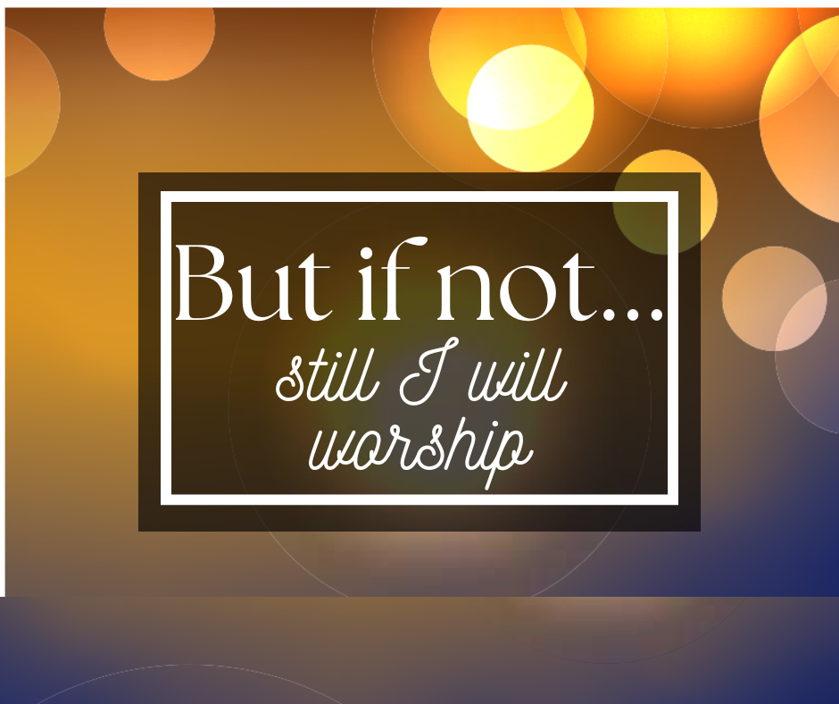 But If Not – Life By The Way